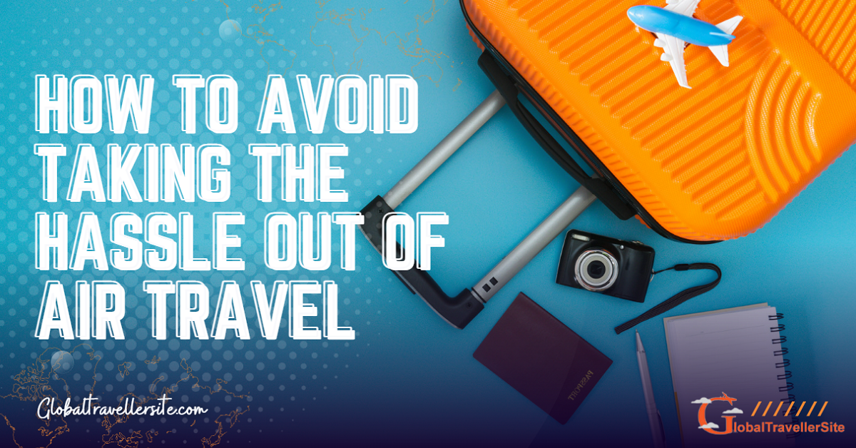How To Avoid Taking The Hassle Out Of Air Travel - Global Traveller Site